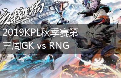 2019KPL秋季赛第三周GK vs RNG.M比赛视频回顾 - MUX游戏网