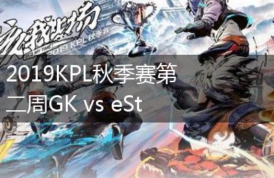 2019KPL秋季赛第二周GK vs eStarPro比赛视频回顾 - MUX游戏网
