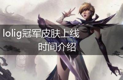 lolig冠军皮肤上线时间介绍 - MUX游戏网