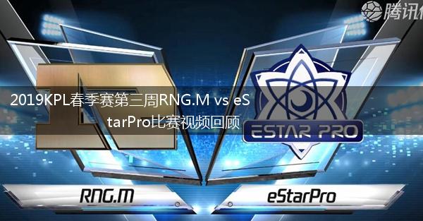 2019KPL春季赛第三周RNG.M vs eStarPro比赛视频回顾 - MUX游戏网