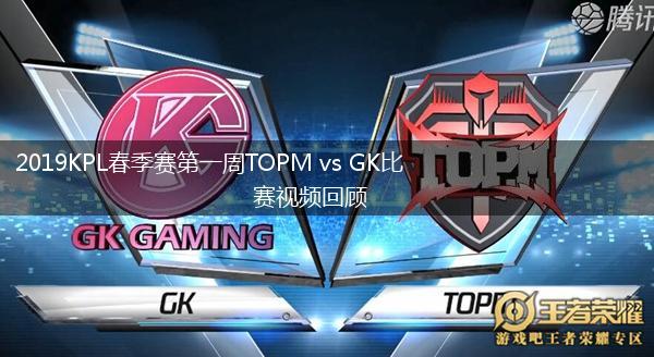 2019KPL春季赛第一周TOPM vs GK比赛视频回顾 - MUX游戏网
